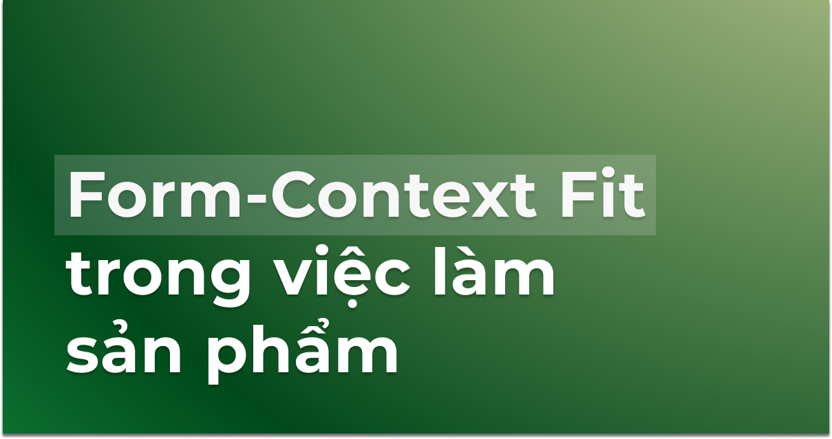 #41 - Form-Context Fit trong việc làm sản phẩm